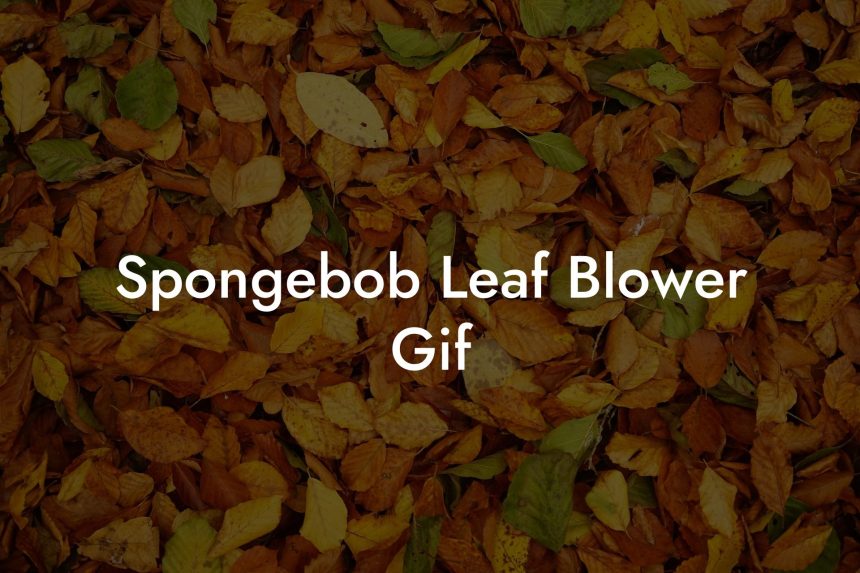 Spongebob Leaf Blower Gif - Leaf Blower Hire UK